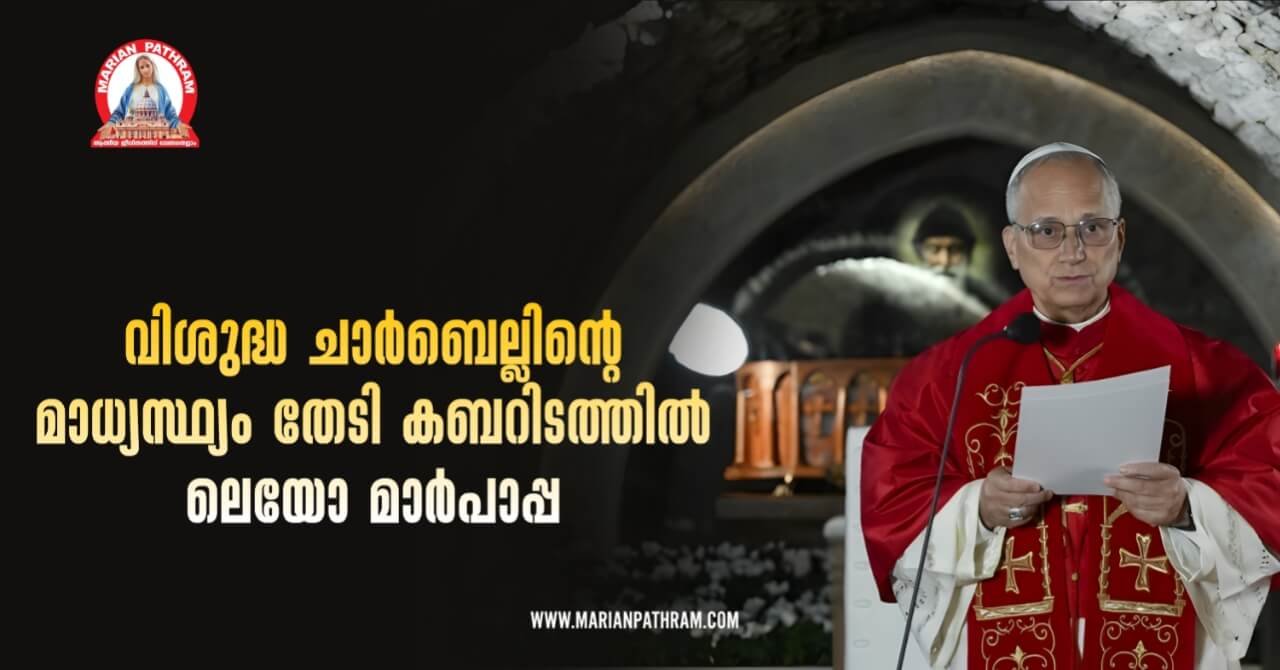 വിശുദ്ധ ചാര്‍ബെല്ലിന്റെ മാധ്യസ്ഥ്യം തേടി കബറിടത്തില്‍ ലെയോ മാര്‍പാപ്പ ...